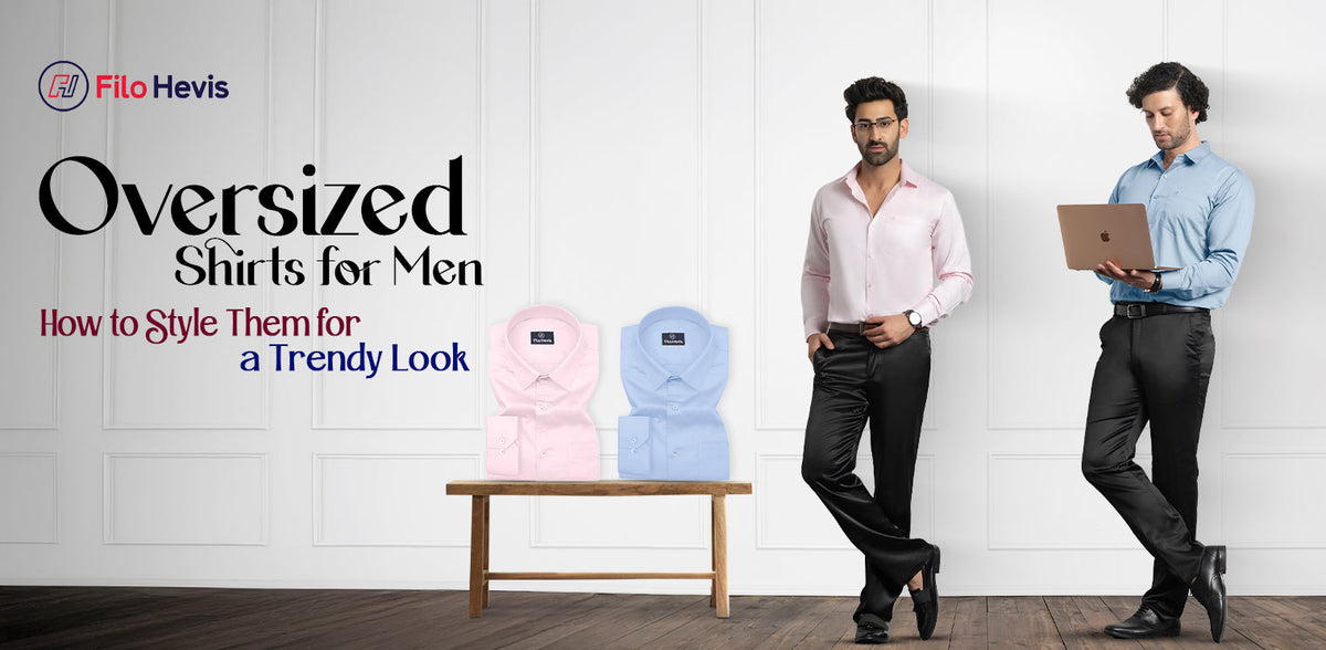 Oversized Shirts for Men: How to Style Them for a Trendy Look